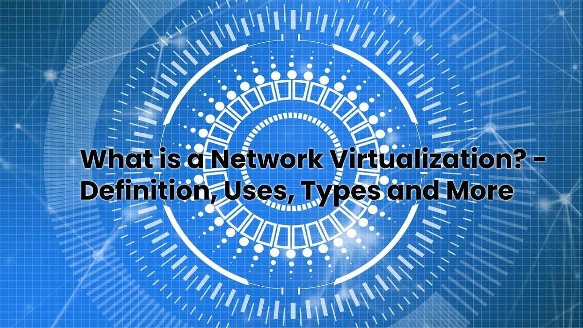 What is a Network Virtualization? - Definition, Uses, Types and More What is a Network Virtualization? - Definition, Uses, Types and More