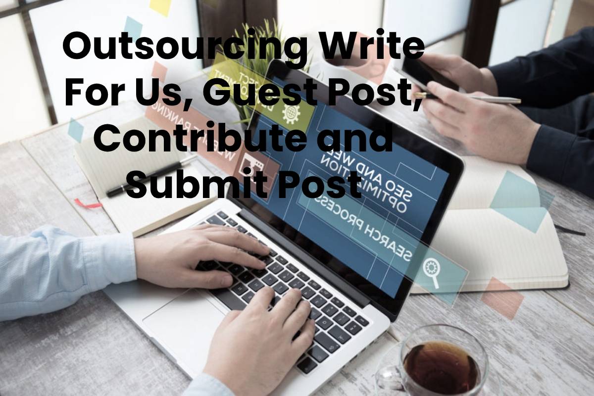 Outsourcing Write For Us, Guest Post, and Submit Post - CTR