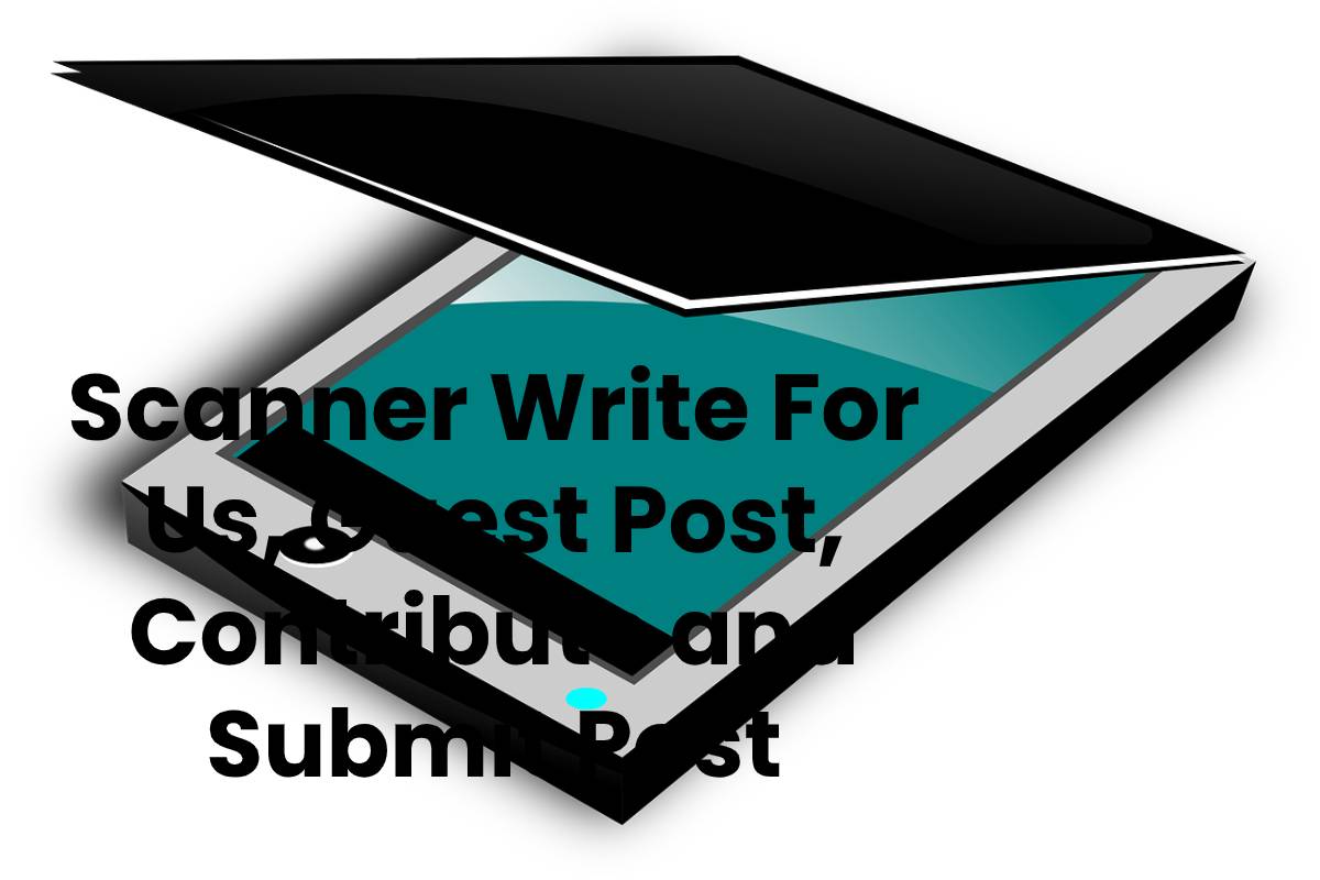 Scanner Write For Us, Guest Post, Contribute and Submit Post