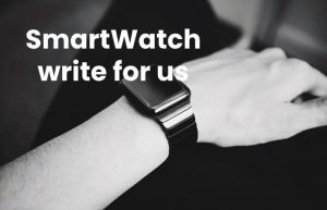 SmartWatch Write For Us, Guest Post, Contribute and Submit Post