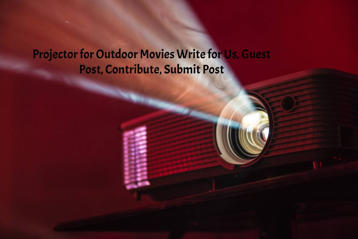 Projector for Outdoor Movies Write for Us, Contribute, Submit Post