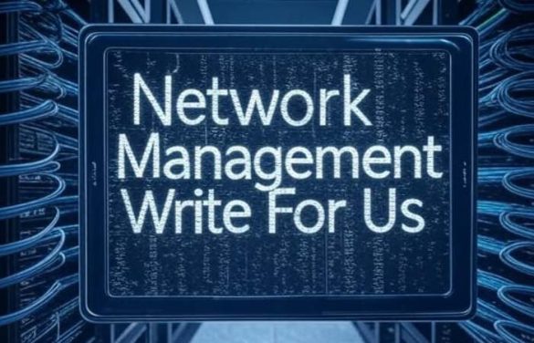Network Management Write For Us, Guest Post, Contribute and Submit Post